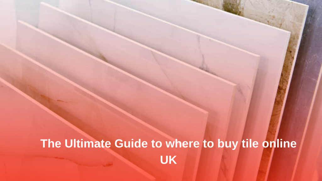 The Ultimate Guide to where to buy tile online UK – Tile Topia